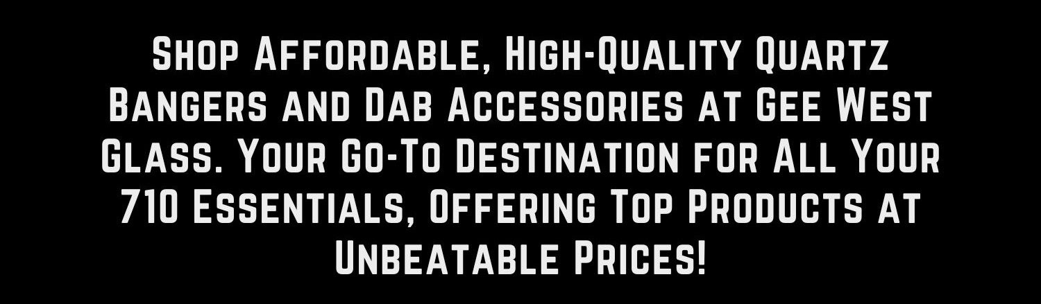 Gee West Glass - Quartz Bangers & Dab Accessories